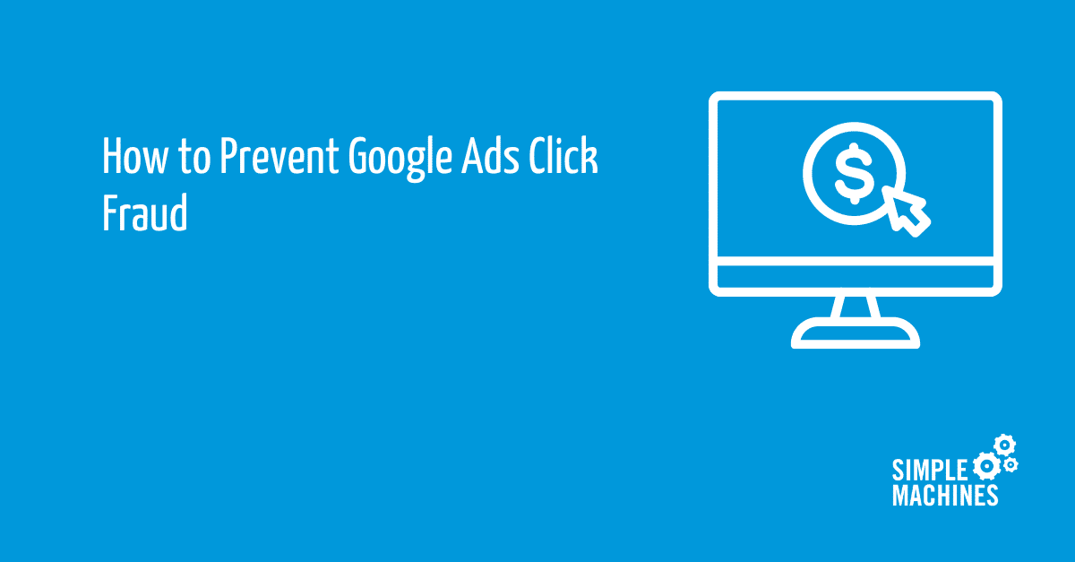How to Prevent Google Ads Click Fraud | Simple Machines Marketing