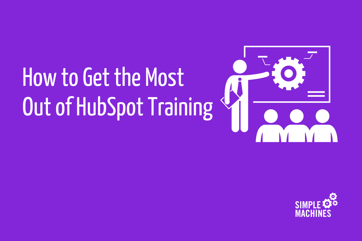 How to Get the Most Out of HubSpot Training | Simple Machines Marketing