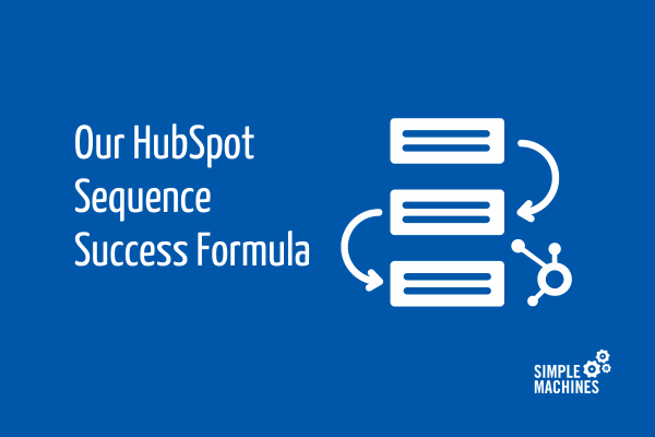 Our HubSpot Sequence Success Formula | Simple Machines Marketing